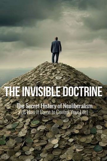 The Invisible Doctrine: The Secret History of Neoliberalism (& How It Came to Control Your Life) (2024) - Movie