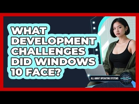 What Development Challenges Did Windows 10 Face? - All About Operating Systems