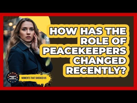 How Has The Role Of Peacekeepers Changed Recently?