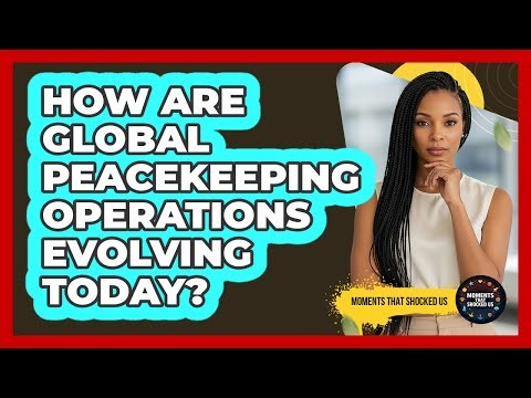 How Are Global Peacekeeping Operations Evolving Today?
