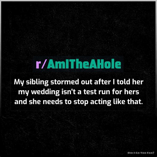 My sibling stormed out after I told her my wedding isn't a test run for hers and she needs to stop acting like that. | Did I Go Too Far?