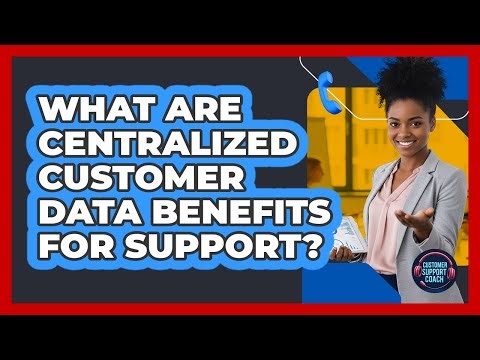 What Are Centralized Customer Data Benefits For Support?
