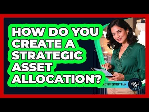 How Do You Create A Strategic Asset Allocation?
