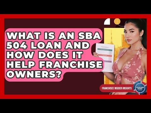 What Is An SBA 504 Loan And How Does It Help Franchise Owners? - Franchisee Insider Insights