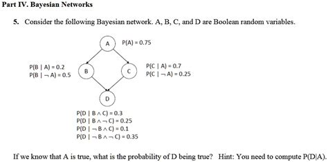 part iv bayesian networks consider the following bayesian network a b c and d are boolean