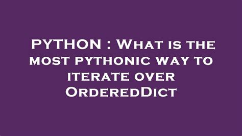 PYTHON What Is The Most Pythonic Way To Iterate Over OrderedDict