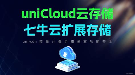 unicloud云存储uni cdn七牛云扩展存储 开发uniapp项目节约开发成本 csdn博客