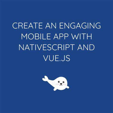 create an engaging mobile app with nativescript and vue js