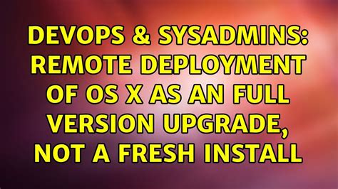 devops and sysadmins remote deployment of os x as an full version upgrade not a fresh install
