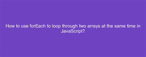 How To Use Foreach To Loop Through Two Arrays At The Same Time In Javascript