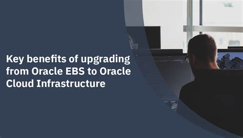 Key Benefits Of Upgrading From Oracle EBS To Oracle Cloud Infrastructure