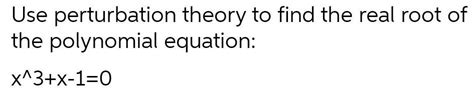 [answered] use perturbation theory to find the real root of the kunduz