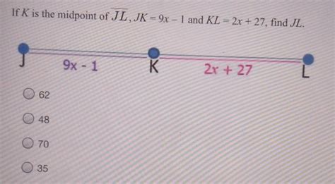 solved if k is the midpoint of jl jk 9x 1 and kl 2x 27 find jl 62 48 70 35 [algebra]