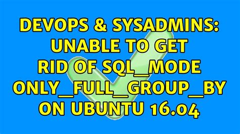 DevOps SysAdmins Unable To Get Rid Of Sql Mode ONLY FULL GROUP BY On