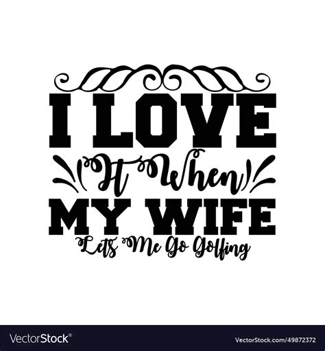 I Love It When My Wife Lets Me Go Golfing Vector Image
