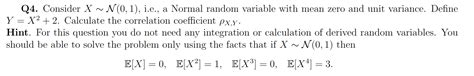 solved q4 consider x∼n 0 1 i e a normal random variable
