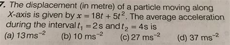 the displacement of a particle moving along x axis is given by x 18t 5t 2 calculate the