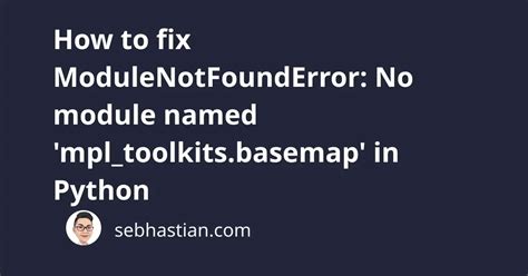 How To Fix ModuleNotFoundError No Module Named Mpl Toolkits Basemap
