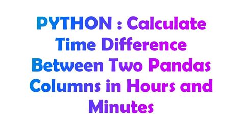 PYTHON Calculate Time Difference Between Two Pandas Columns In Hours