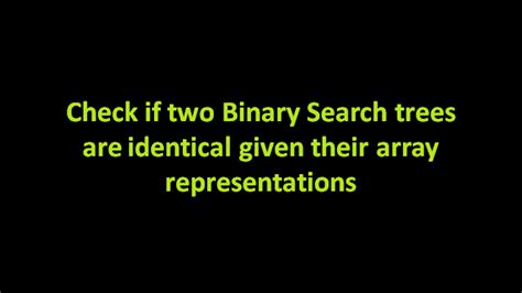 check if two binary search trees are identical given their array representations ideserve