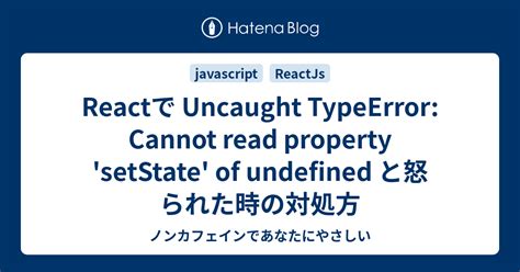 reactで uncaught typeerror cannot read property setstate of undefined と怒られた時の対処方 ノンカフェインであなた