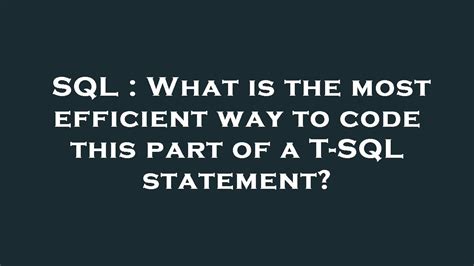 SQL What Is The Most Efficient Way To Code This Part Of A T SQL