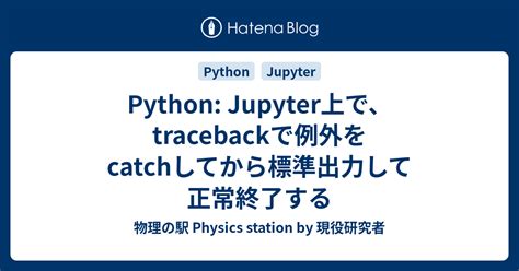 python jupyter上で、tracebackで例外をcatchしてから標準出力して正常終了する 物理の駅 physics station by 現役研究者