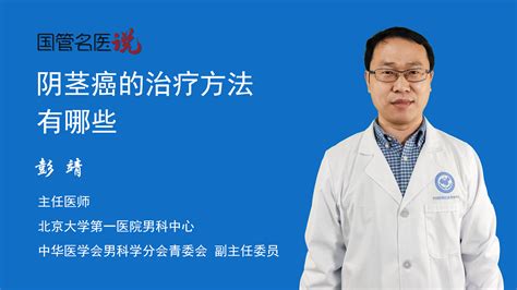 阴茎癌的治疗方法有哪些 阴茎癌如何治疗 阴茎癌怎么治疗最好 北京大学第一医院 男科中心 主任医师 彭靖 视频科普 中国医药信息查询平台