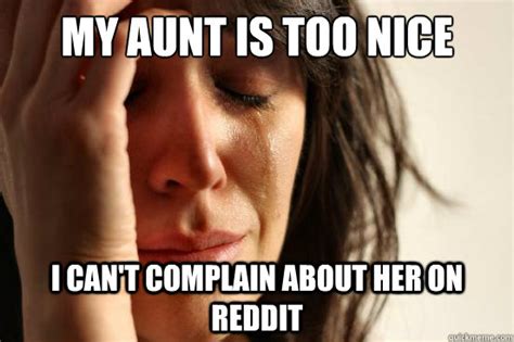 My Aunt Is Too Nice I Cant Complain About Her On Reddit First World Problems Quickmeme