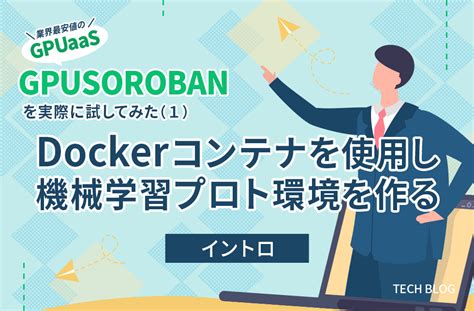 業界最安値のgpuaas「gpusoroban」を実際に試してみた（1）～dockerコンテナを使用し機械学習プロト環境を作る～【イントロ】｜techブログ 株式会社paltek