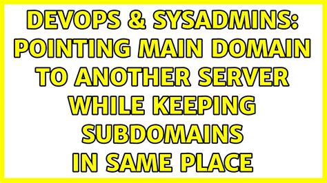 DevOps SysAdmins Pointing Main Domain To Another Server While