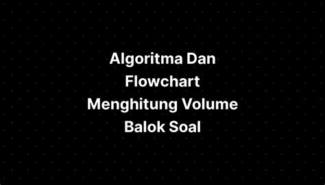 Algoritma Dan Flowchart Menghitung Volume Balok Soal IMAGESEE