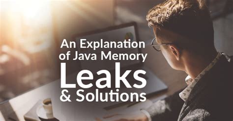 An Explanation Of Java Memory Leaks And Solutions