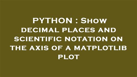 Python Show Decimal Places And Scientific Notation On The Axis Of A Matplotlib Plot Youtube