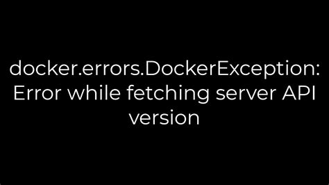 python docker errors dockerexception error while fetching server api version 5solution youtube