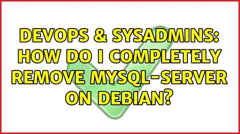 DevOps SysAdmins How Do I Completely Remove Mysql Server On Debian