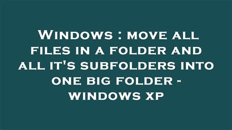 Windows Move All Files In A Folder And All It S Subfolders Into One