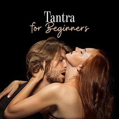 Tantra For Beginners New Age Music For Feel Sexual Pleasure Tantric Practices