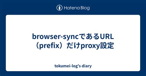 Browser Sync Urlprefix Proxy Tokumei Log S Diary