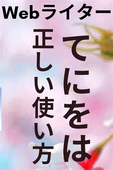 てにをはの意味とは助詞の正しい使い方をわかりやすく解説 てにをは 助詞 使い方 初心者 ライター ブログ Webライティング コピー