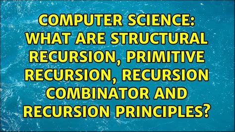 what are structural recursion primitive recursion recursion combinator and recursion