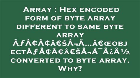 Array Hex Encoded Form Of Byte Array Different To Same Byte Array ÃƒÂ¢Ã¢â€šÂ¬Ãâ€œobjectÃƒÂ¢Ã