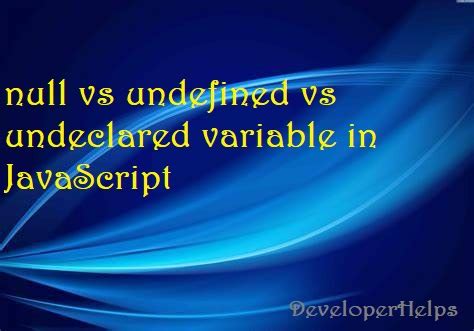 Null Vs Undefined Vs Undeclared Variable In JavaScript