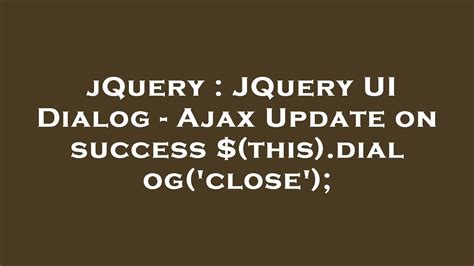 jquery jquery ui dialog ajax update on success this dialog close youtube