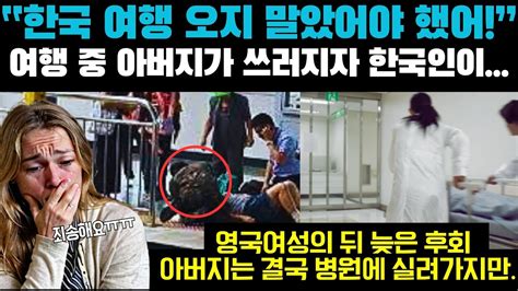 해외사연 한국 여행 오지 말았어야 했어 여행 중 아버지가 쓰러지자 한국인이 YouTube