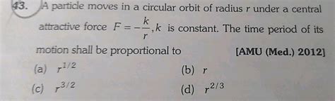 a particle is moving with a uniform speed in a circular orbit of radius r in a central force