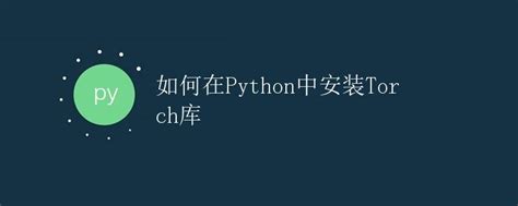 如何在python中安装torch库 极客教程