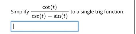solved simplify cot t csc t sin t to a single trig