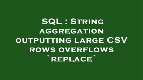 SQL String Aggregation Outputting Large CSV Rows Overflows Replace