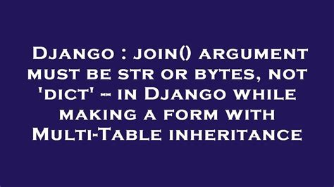 Django Join Argument Must Be Str Or Bytes Not Dict In Django